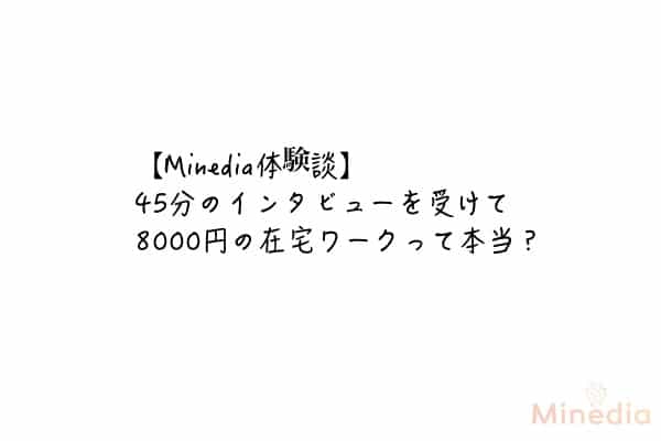 【minedia体験談】45分のインタビューを受けて8000円の在宅ワークって本当？